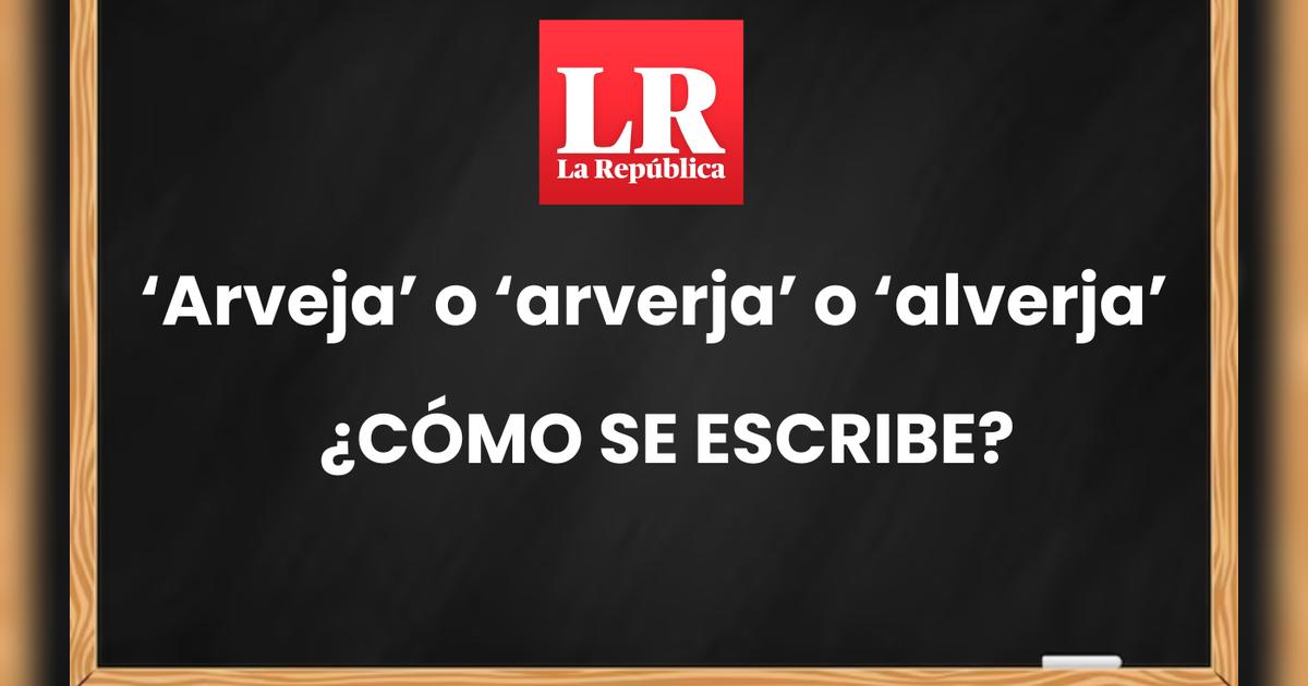 ¿Arveja, arverja o alverja?: conoce la forma correcta de escribir esta ...