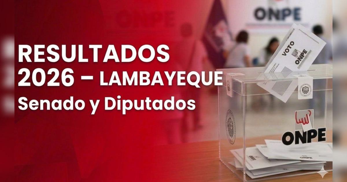Resultados Lambayeque Elecciones 2026 EN VIVO: conteo oficial ONPE para ...