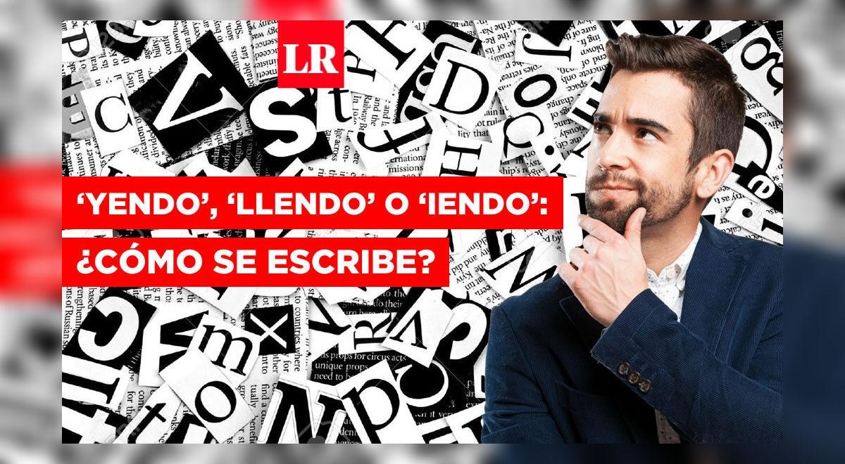 Yendo, llendo o iendo ¿Cómo se escribe? | Respuestas | La República